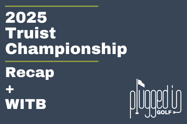 2025 Truist Championship Recap - Plugged In Golf