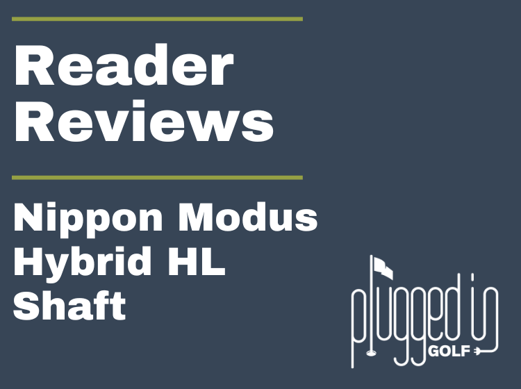 Reader Review - Nippon Modus Hybrid HL Shaft - Plugged In Golf